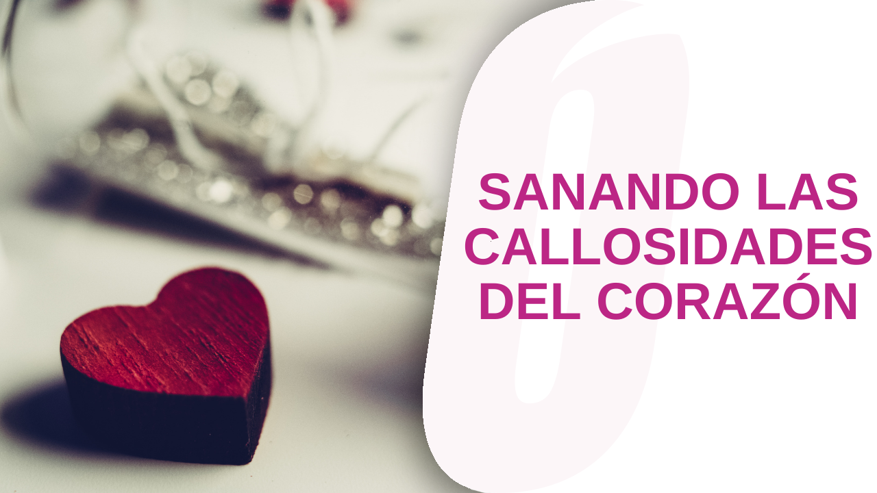 SANANDO LAS CALLOSIDADES DEL CORAZÓN – Magazine